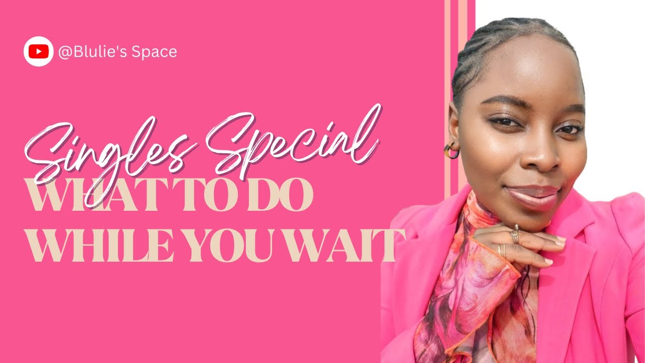 SINGLES SPECIAL: WHAT TO DO WHILE YOU WAIT FOR THE “ONE”. - YouTube
