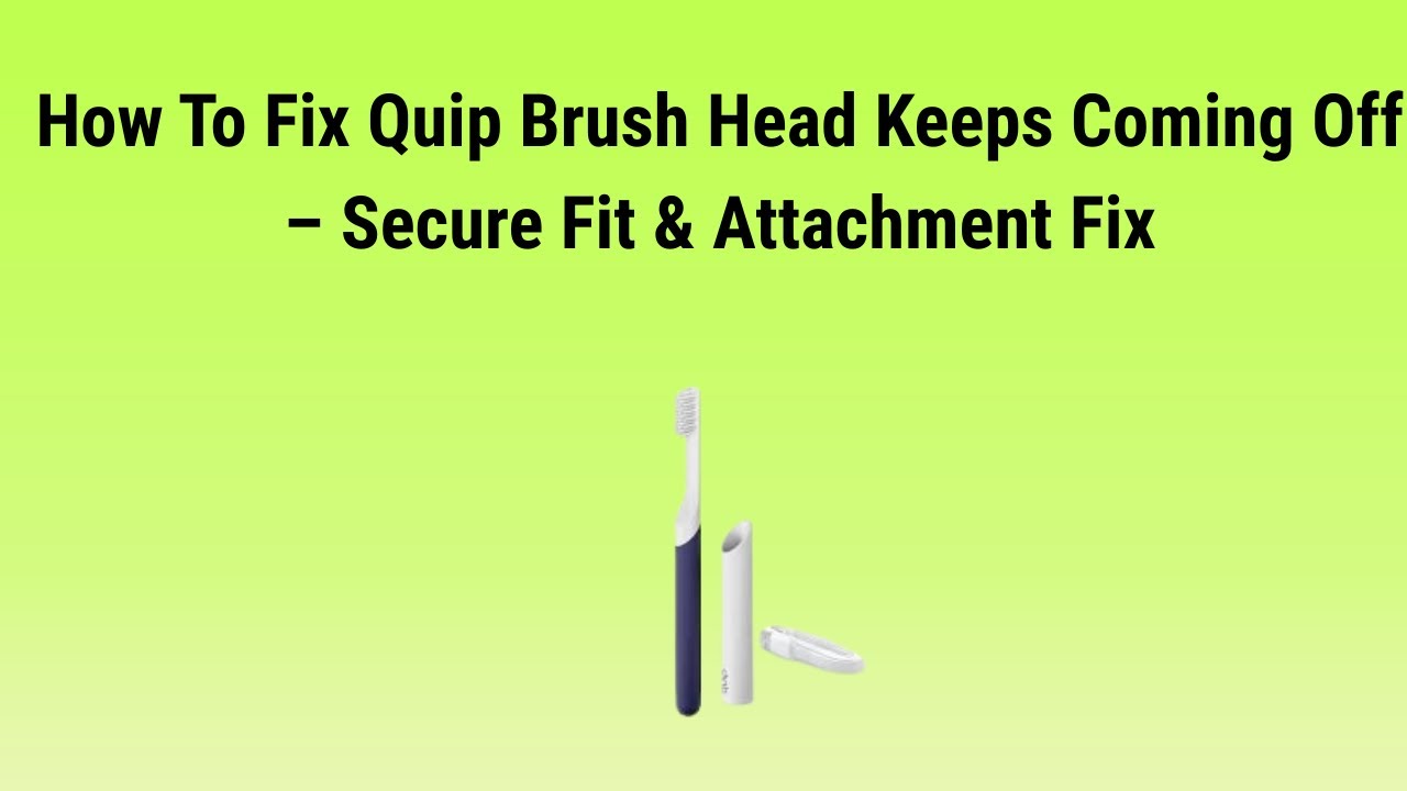 How To Fix Quip Brush Head Keeps Coming Off – Secure Fit & Attachment ...