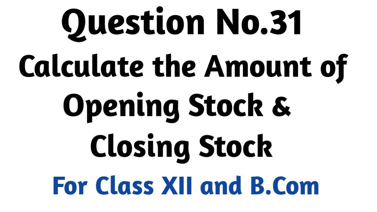 Question No 31 Calculate the amount of Opening Stock and Closing Stock ...