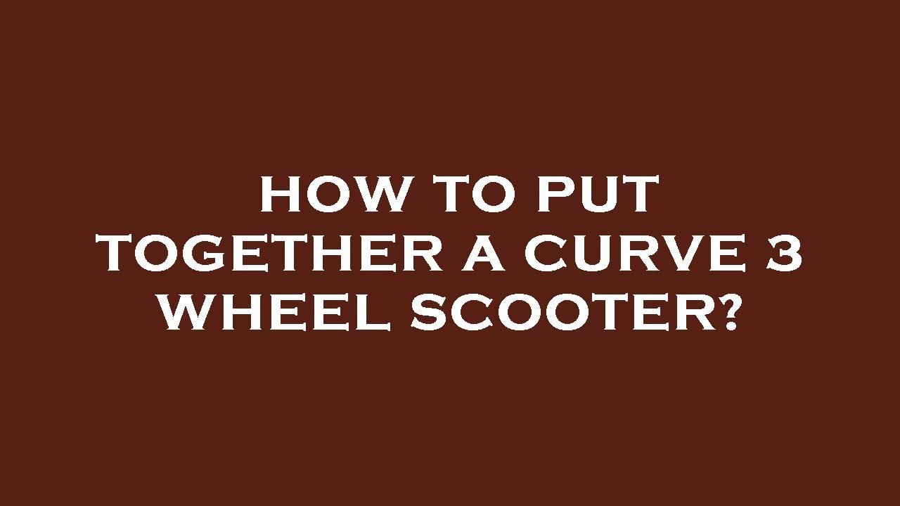 How to put together a curve 3 wheel scooter? - YouTube