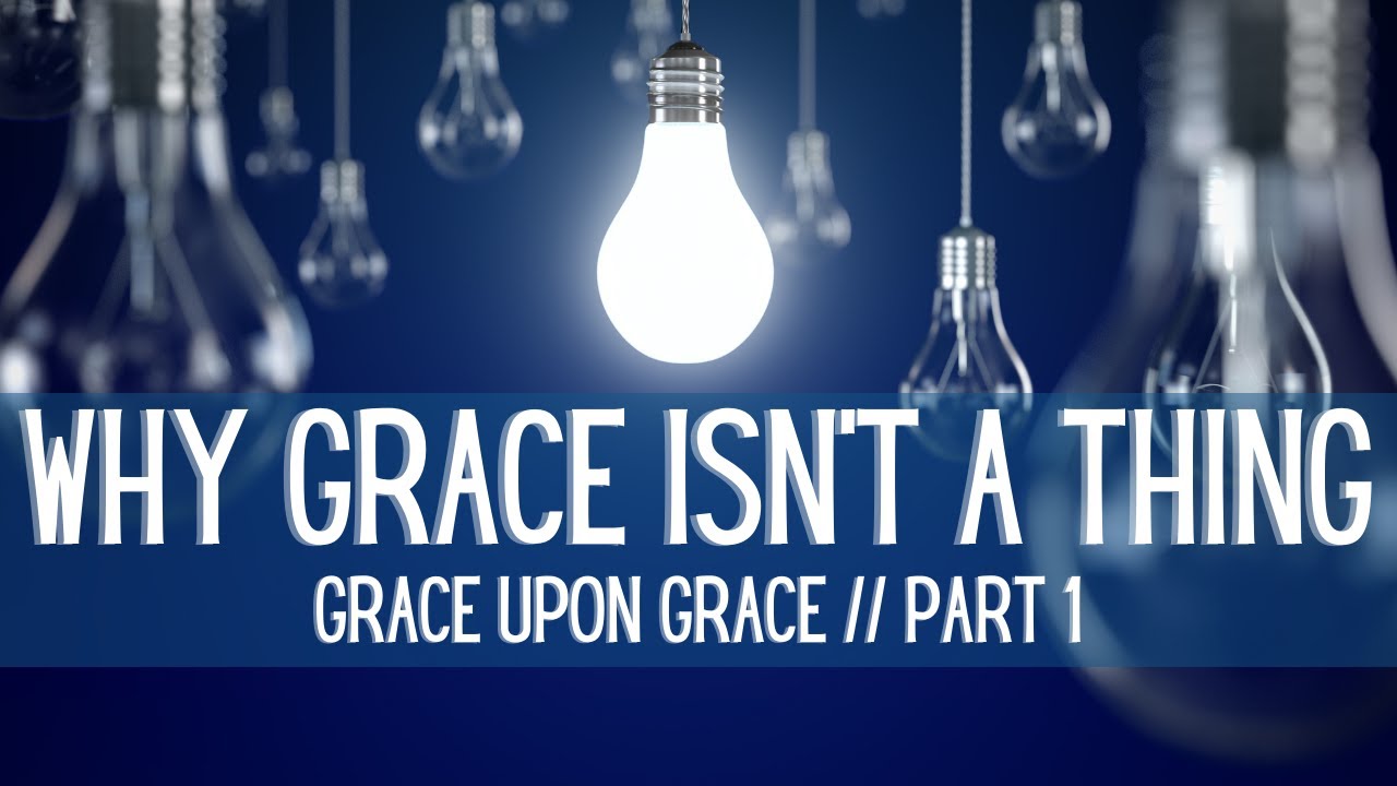 Why Grace Isn't a Thing // Grace Upon Grace, Part 1 - YouTube