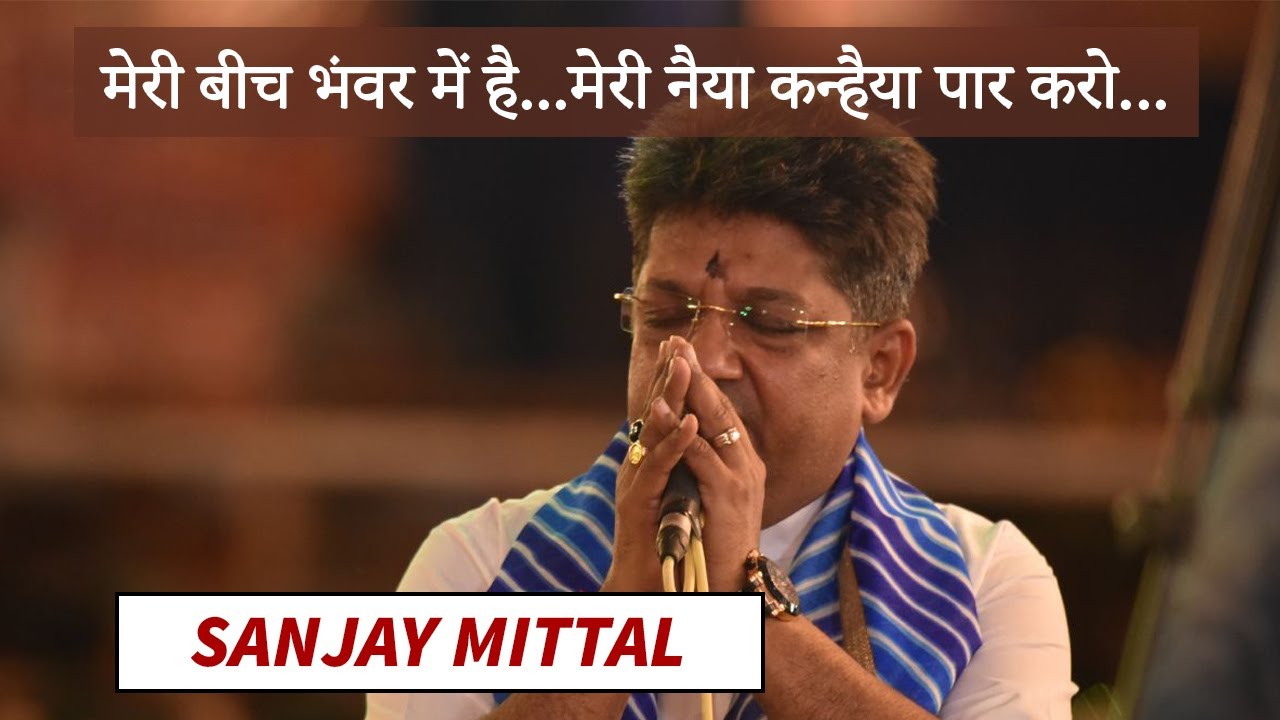 SANJAY MITTAL - मेरी बीच भंवर में है...मेरी नैया कन्हैया पार करो ...