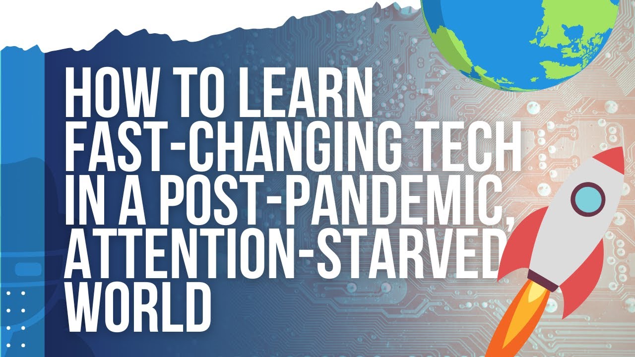 How to learn fast-changing tech in a post pandemic, Attention-starved ...