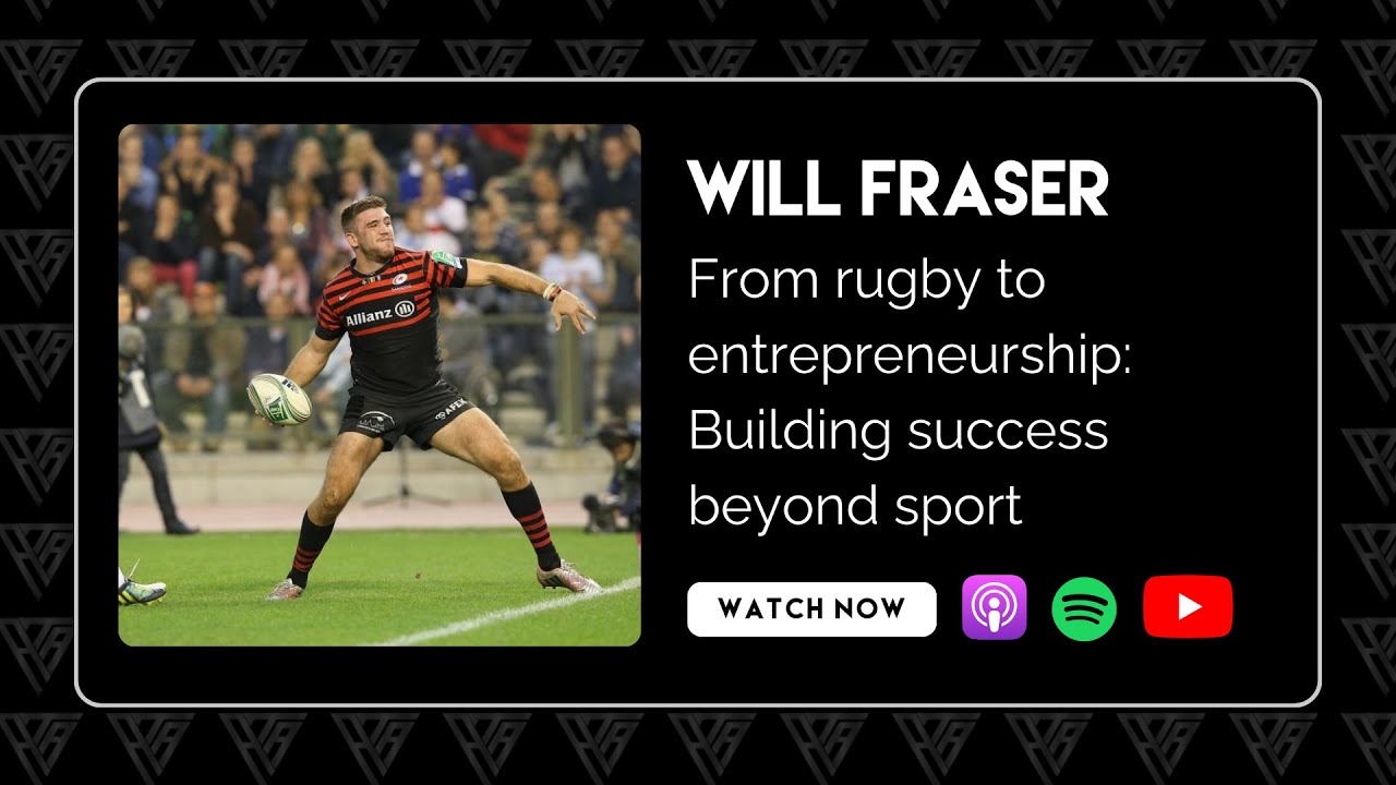 Will Fraser – From rugby to entrepreneurship: Building success beyond ...