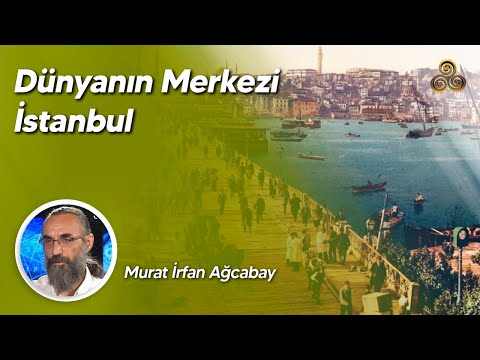 DÜNYANIN MERKEZİ İSTANBUL / Murat İrfan Ağcabay