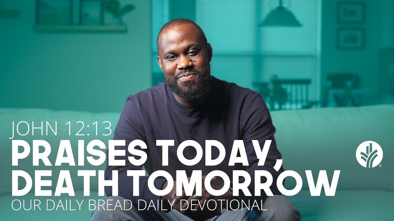 Praises Today Death Tomorrow John 12 13 Our Daily Bread Video praises-today-death-tomorrow-john-12-13-our-daily-bread-video