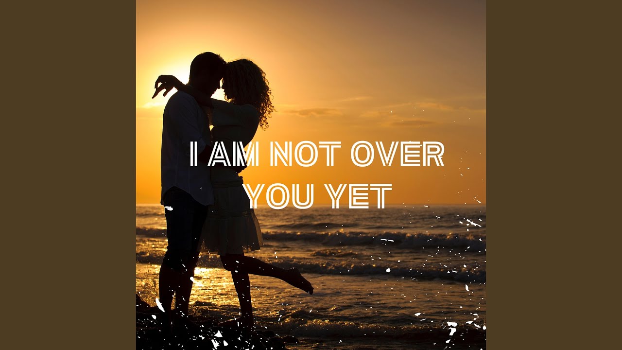 I Am Not over You Yet - YouTube