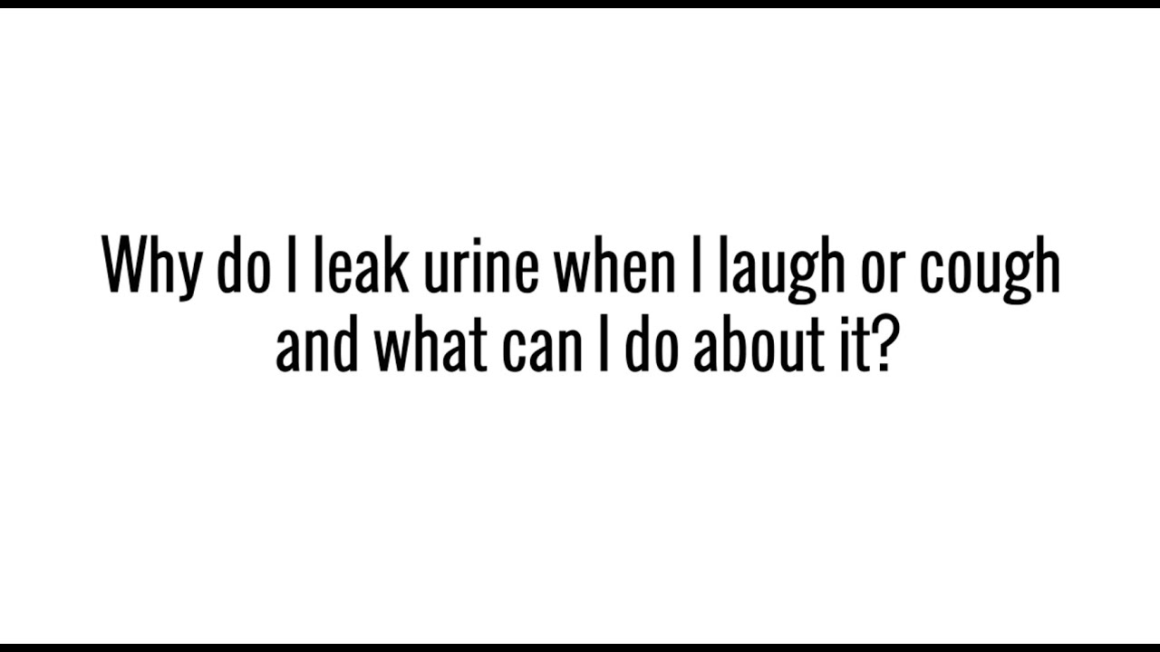 Why Do I Leak Urine When I Laugh Or Cough And What Can I Do About It