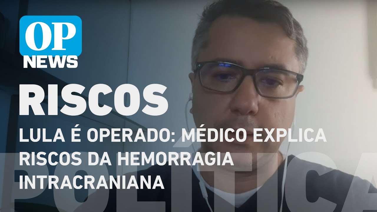 Lula é operado: Médico explica riscos da hemorragia intracraniana no ...