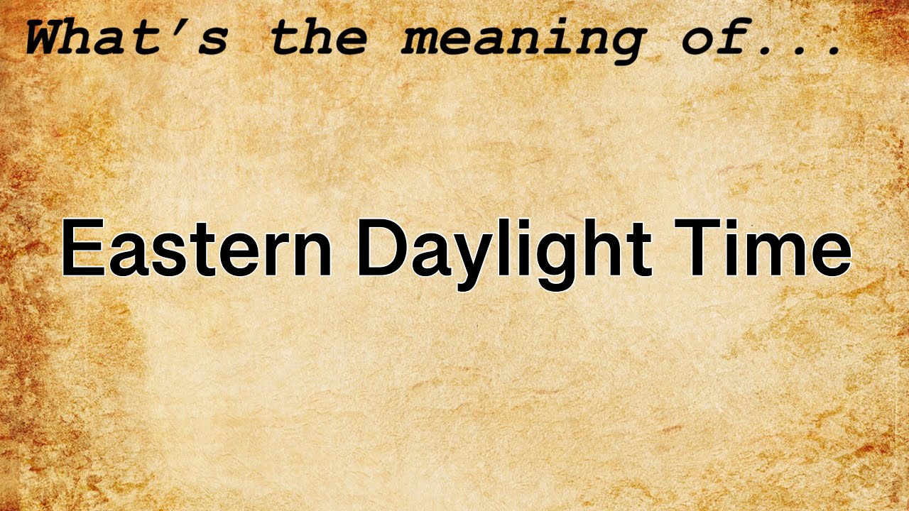 Eastern Daylight Time Meaning Definition Of Eastern Daylight Time Eastern Daylight Time Meaning Definition Of Eastern Daylight Time