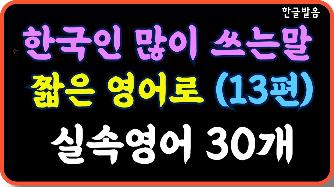 틀어놓기만 해도 외워져요한국인이 가장 많이쓰는 말 짧은영어 30개13편우리가 많이쓰는말을 영어로 하면 더 효율적 입니다