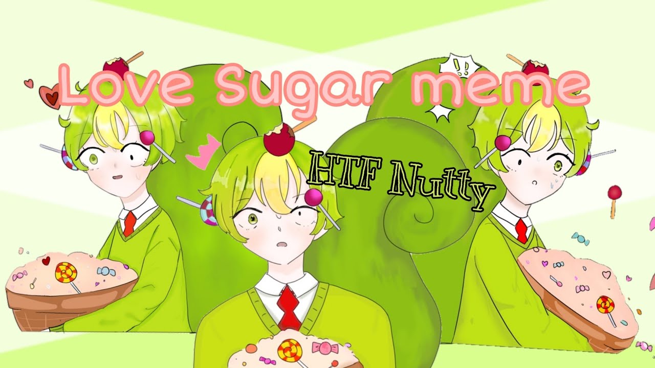 Love Sugar meme - [HTF Nutty] - YouTube