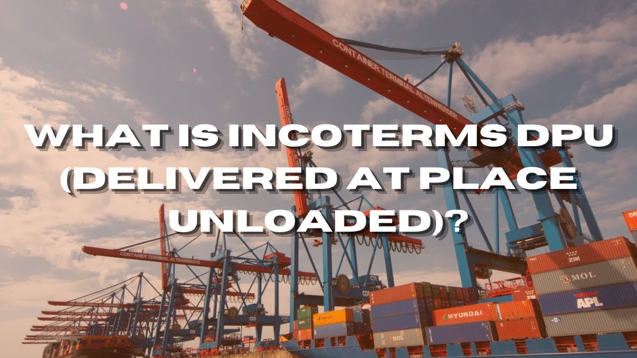 What Is Incoterms DPU (Delivered At Place Unloaded)? - YouTube