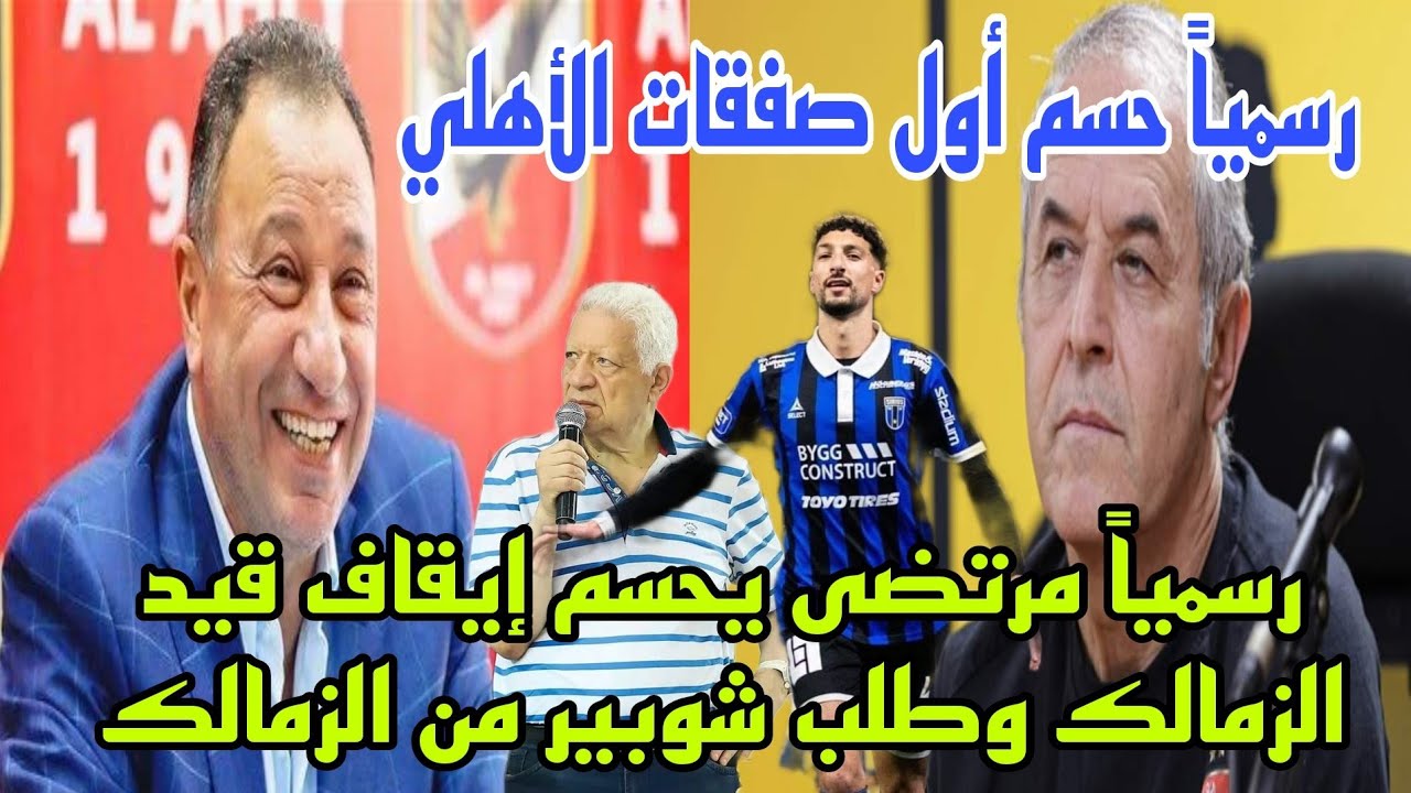 رسميا حسم اول صفقات الاهلي وشوبير وطلب الزمالك ومرتضى منصور يحسم إيقاف