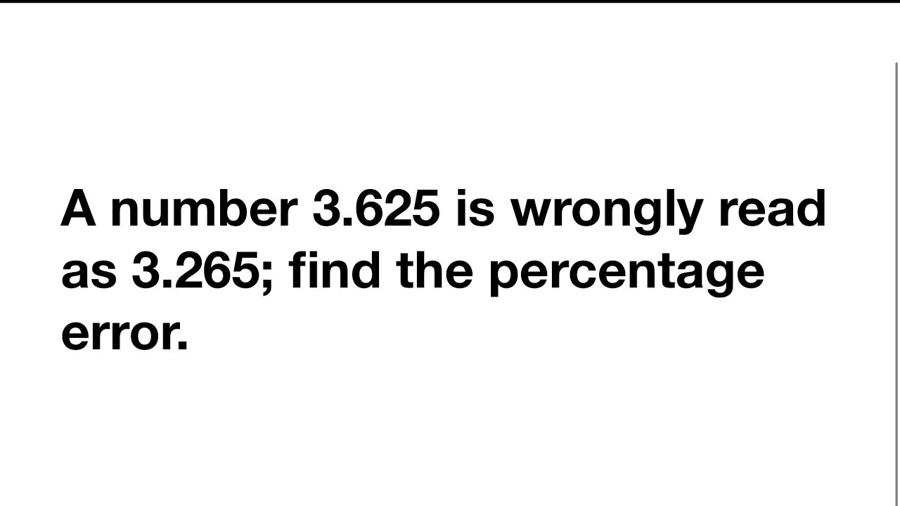 A number 3.625 is wrongly read as 3.265; find the percentage error ...