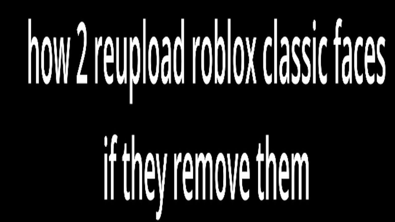 how to reupload/asset rip faces on roblox incase they remove classic ...