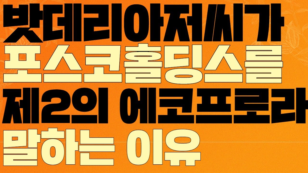 밧데리아저씨가 포스코홀딩스를 제2의 에코프로라 말하는 이유 Posco홀딩스 주가 전망 에코프로비엠 주가 전망 에코프로 주가