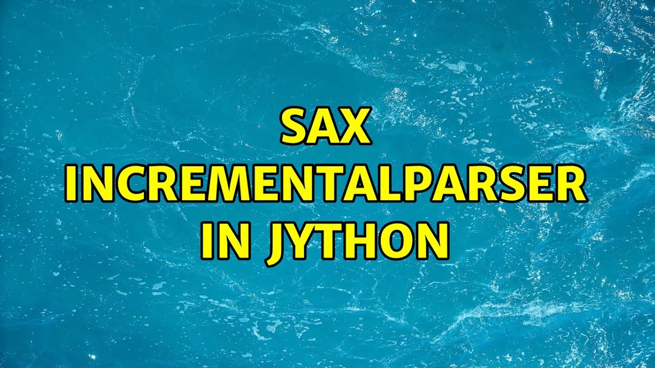 Sax Incrementalparser In Jython 2 Solutions Youtube