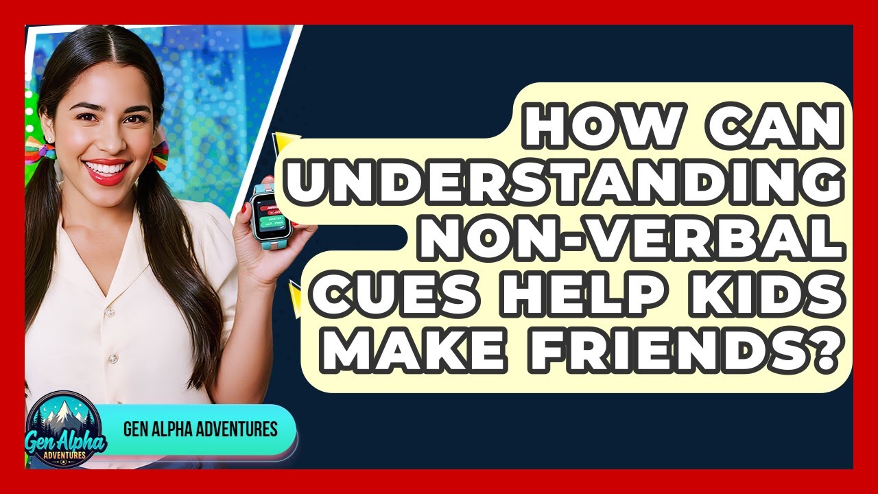 How Can Understanding Non-verbal Cues Help Kids Make Friends? - Gen ...