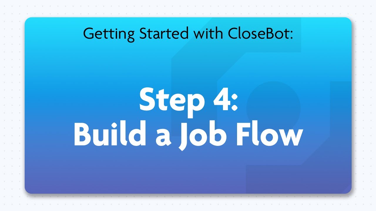Step 4: Build a Job Flow | Getting Started with CloseBot - YouTube
