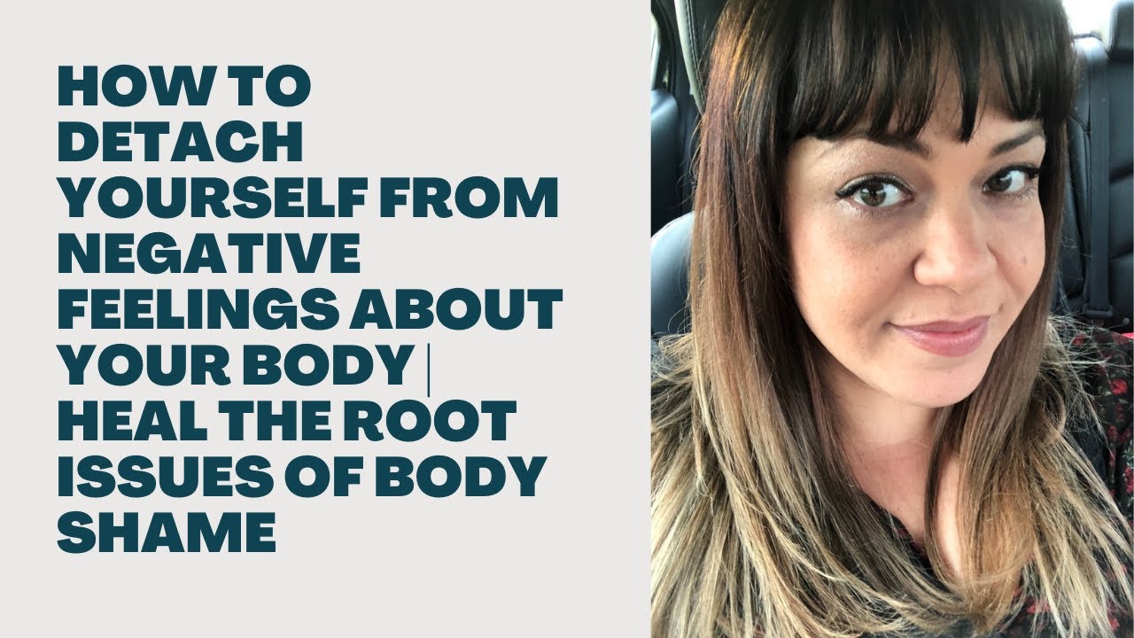 How To Detach Yourself From Negative Feelings About Your Body | Heal ...