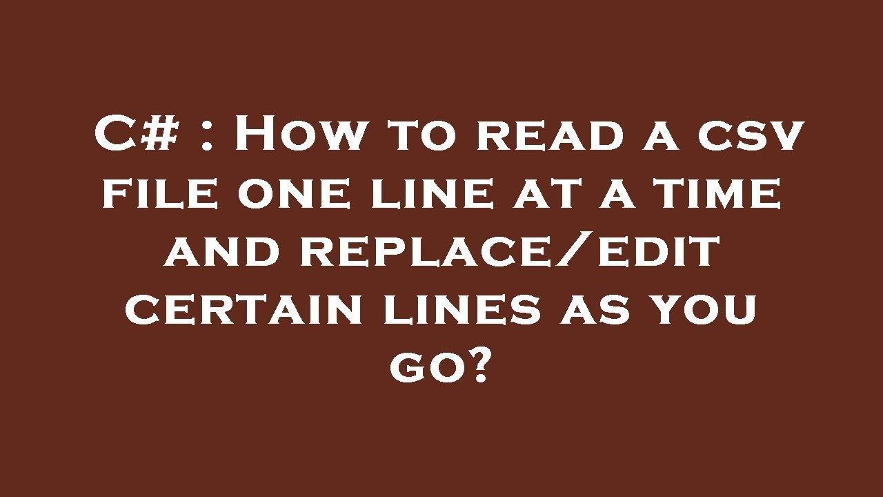 C# : How to read a csv file one line at a time and replace/edit certain ...