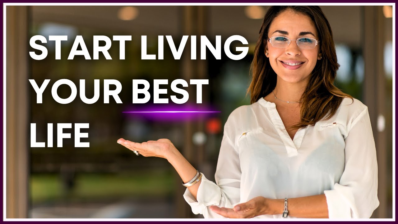How to Start Living Your Best Life Today - YouTube