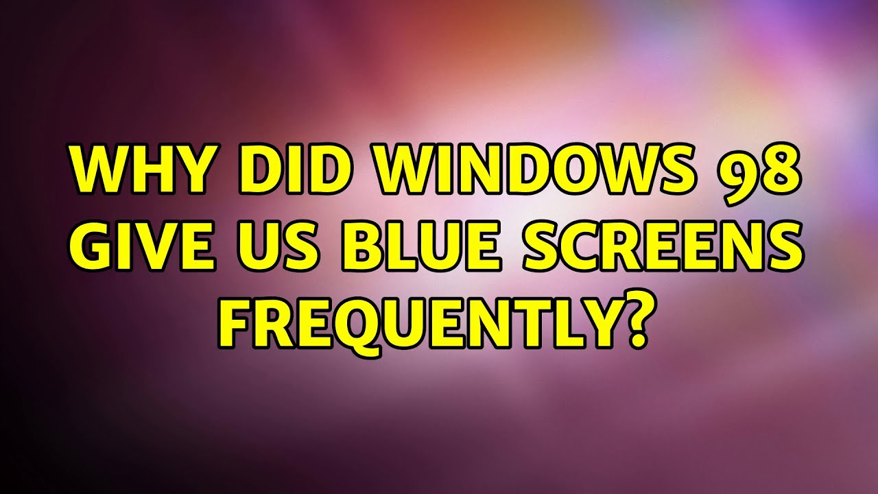 Why did Windows 98 give us blue screens frequently? (5 Solutions ...