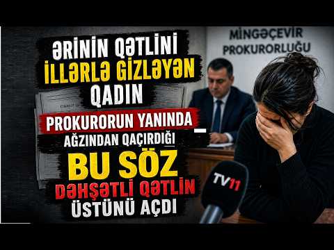 Prokurorun yanında qadının ağzından qaçırdığı bu söz illərlə gizlədiyi qətli açdı - Mingəçevirdə...