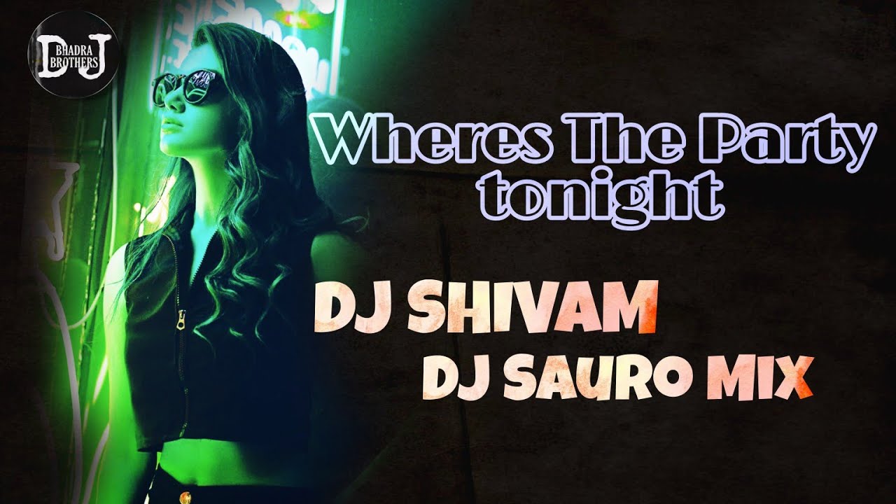 WHERES THE PARTY TONIGHT (REMIX) DJ SHIVAM & DJ SAURO | DJ BHADRA ...