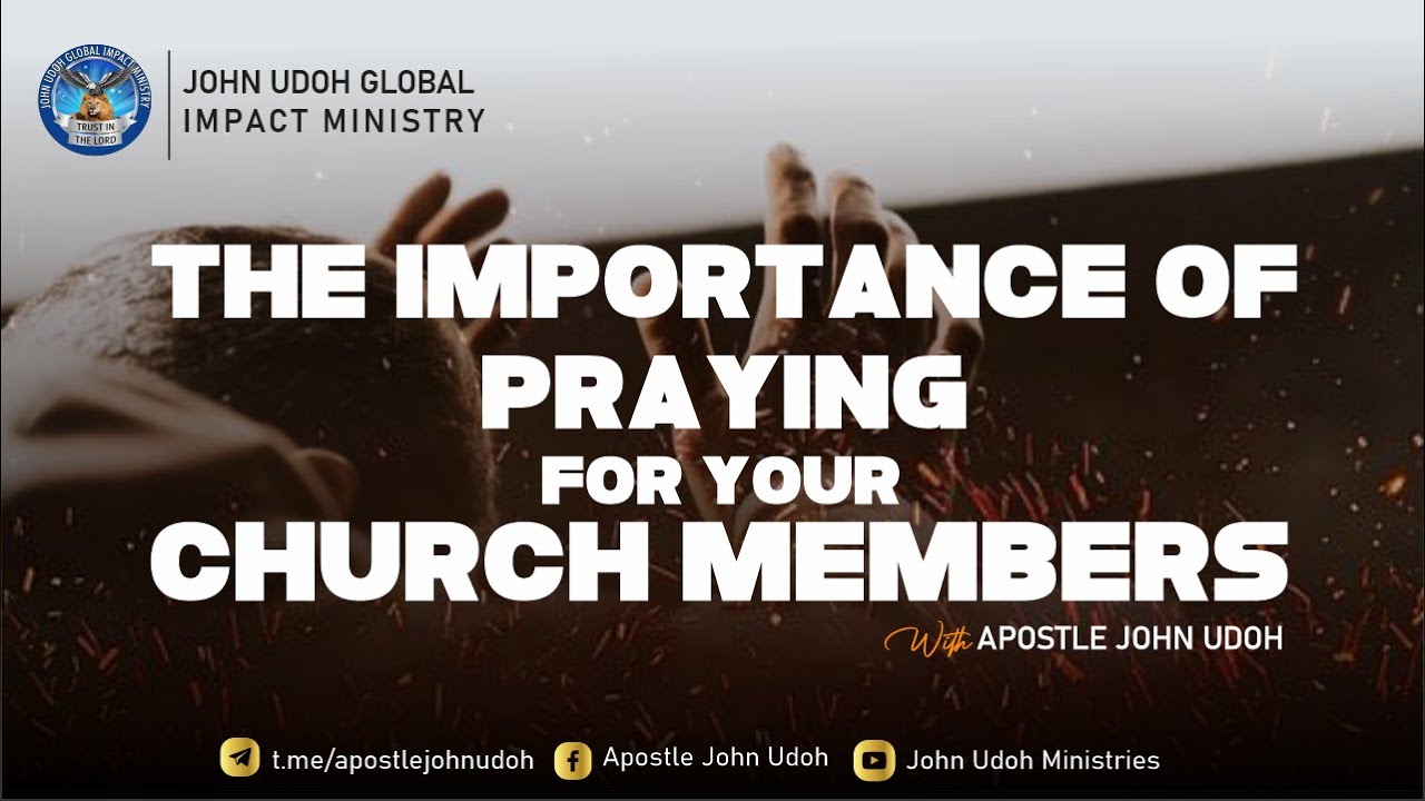 THE IMPORTANCE OF PRAYING FOR YOUR CHURCH MEMBERS - APOSTLE JOHN UDOH ...