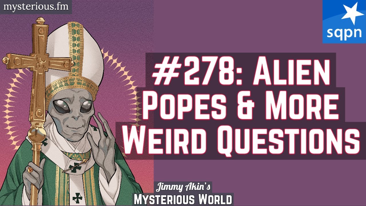 Alien Popes and More Weird Questions! - Jimmy Akin's Mysterious World ...