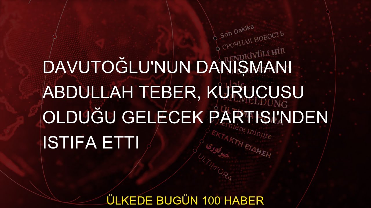Davutoğlu'nun danışmanı Abdullah Teber, kurucusu olduğu Gelecek Partisi ...