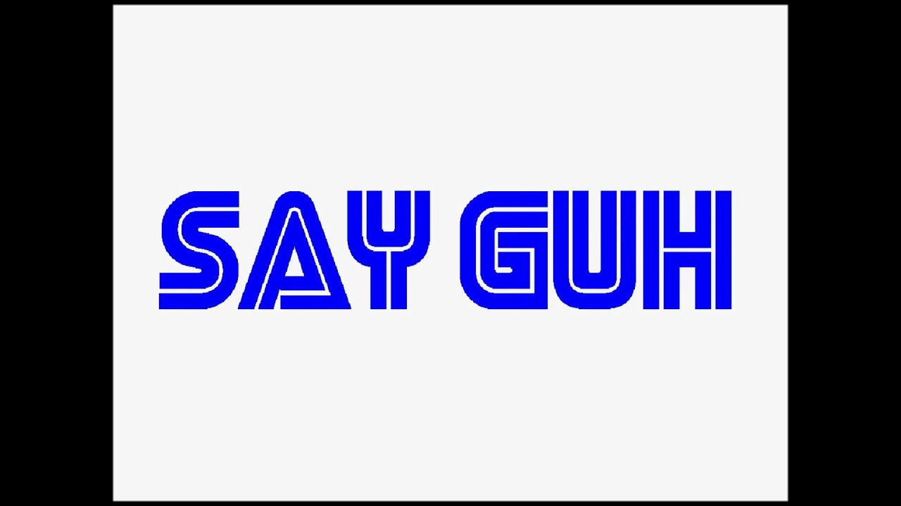 SAY GUH!! - YouTube