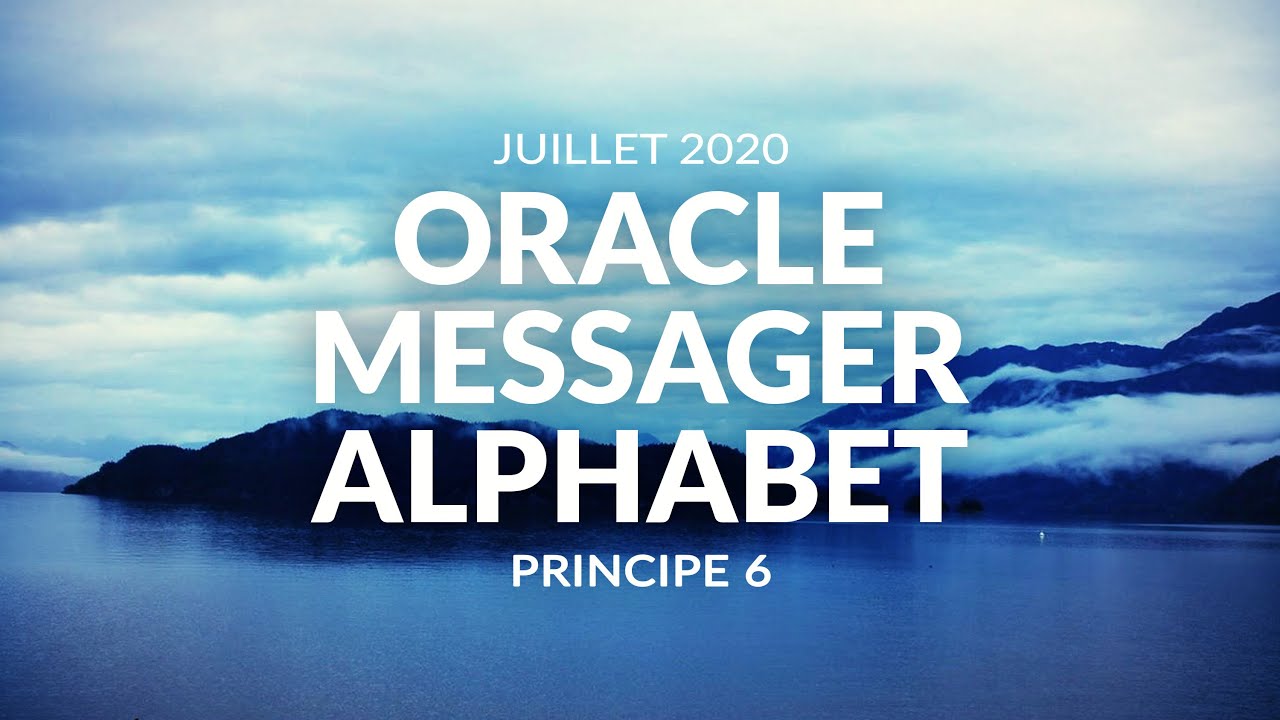 ORACLE / MESSAGER / ALPHABET - PRINCIPE 6 - JUILLET 2020 - YouTube