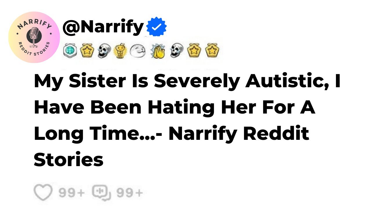 My Sister Is Severely Autistic, I Have Been Hating Her For A Long Time... Narrify Reddit Stories ...