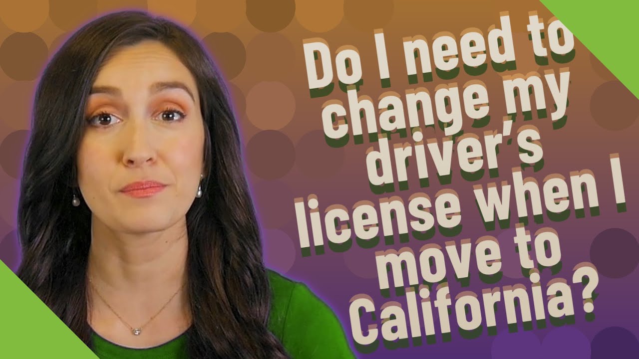 Do I Need To Change My Driver s License When I Move To California do-i-need-to-change-my-driver-s-license-when-i-move-to-california
