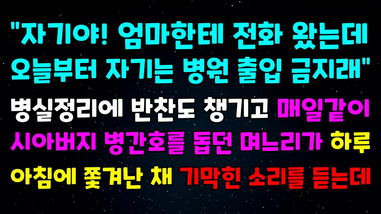 자기야 엄마한테 전화 왔는데 오늘부터 자기는 병원 출입 금지래 병실정리에 반찬도 챙기고 매일같이 시아버지 병간호를 돕던