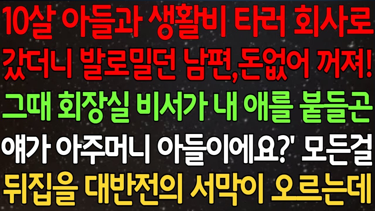 반전 실화사연10살 아들과 생활비 타러 회사로 갔더니 발로밀던 남편 그때 회장실 비서가 얘가 아주머니 아들이에요 모든걸
