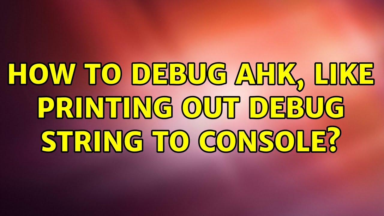 How to debug AHK, like printing out debug string to console? (2 ...