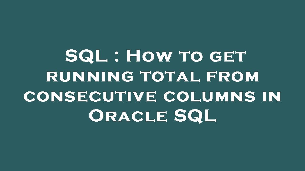 Sql How To Get Running Total From Consecutive Columns In Oracle Sql Youtube