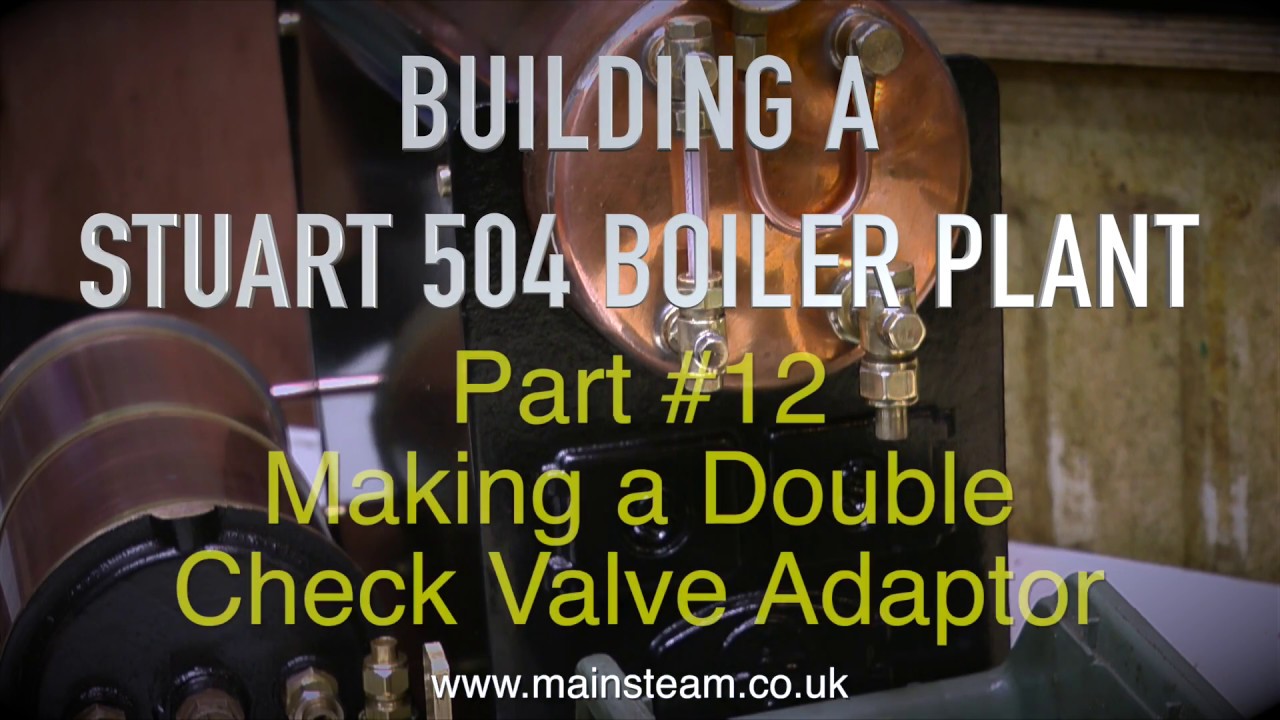 MAKING A STUART 504 BOILER PLANT - PART #12 - DOUBLE CHECK VALVE ...