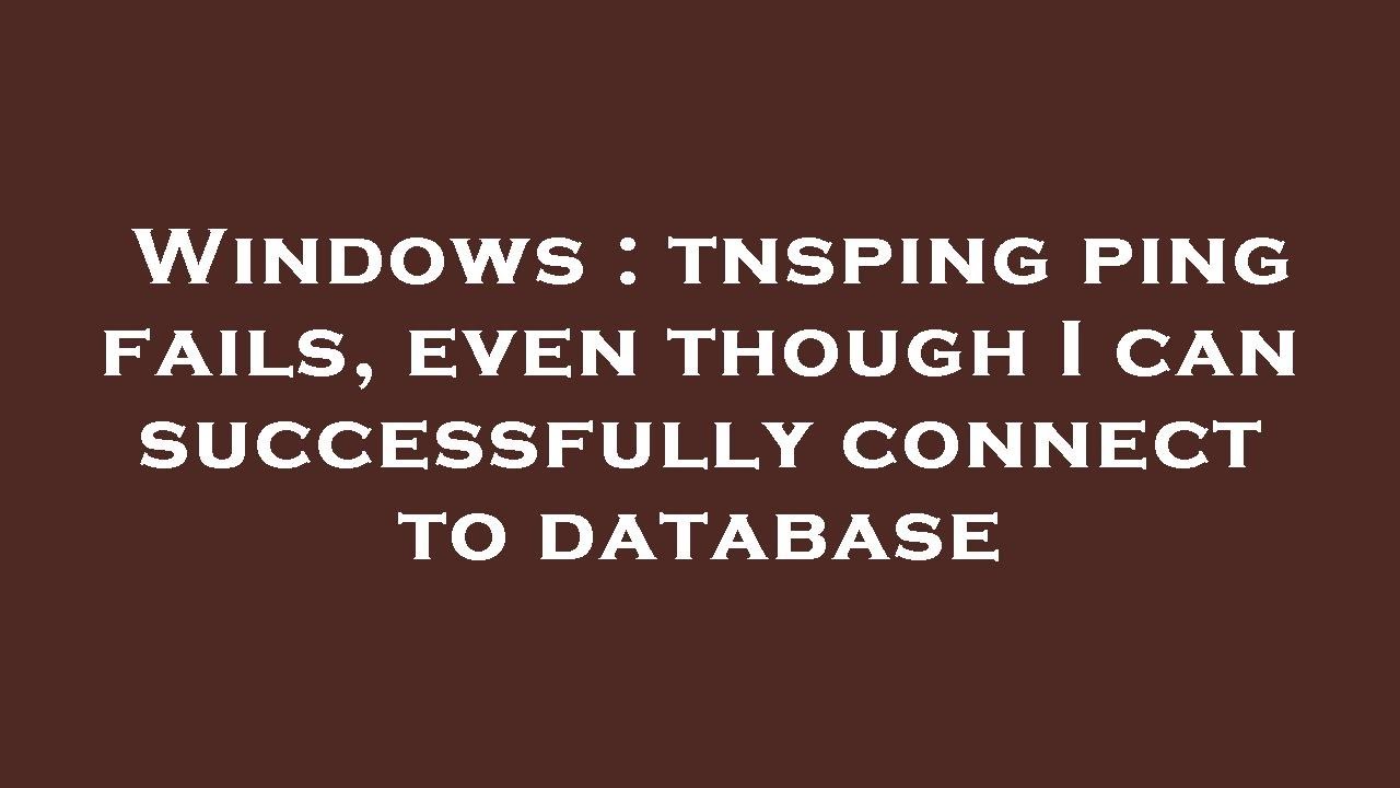 Windows : tnsping ping fails, even though I can successfully connect to ...
