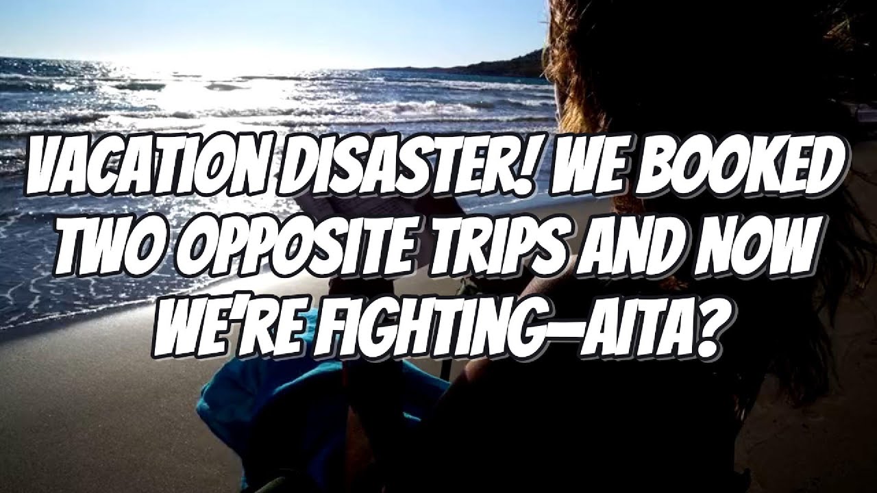 Vacation Disaster! We Booked Two Opposite Trips and Now We’re Fighting ...