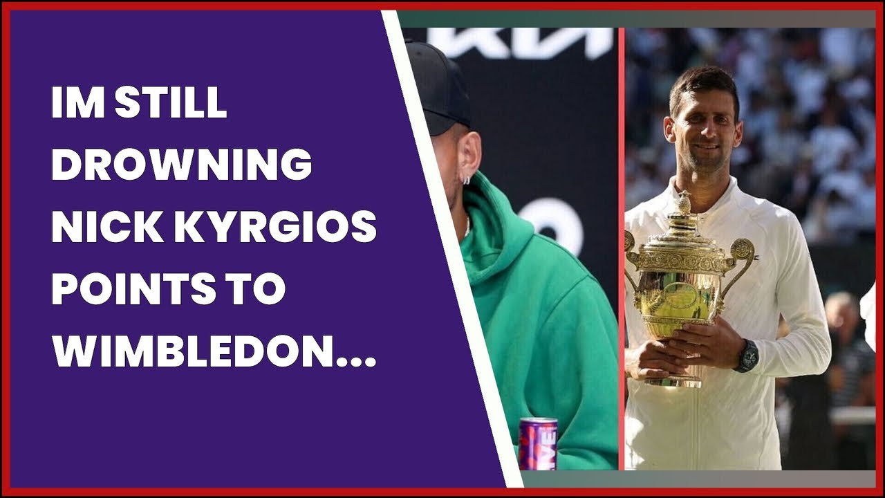 IM STILL DROWNING NICK KYRGIOS POINTS TO WIMBLEDON FIGHT WITH NOVAK ...