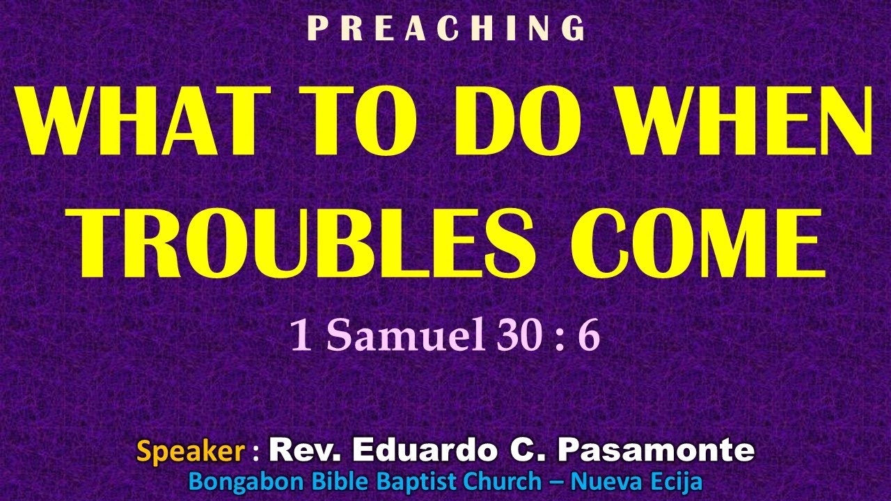 WHAT TO DO WHEN TROUBLES COME (1 Samuel 30:6) - Preaching - Ptr. Ed ...