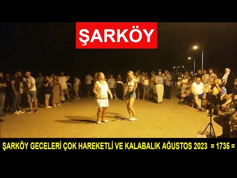 ŞARKÖY GECELERİ ÇOK HAREKETLİ VE KALABALIK AĞUSTOS 2023  = 1735 =