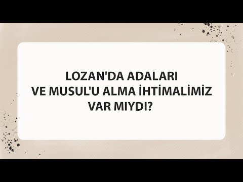 LOZAN'DA ADALARI VE MUSUL'U ALMA İHTİMALİMİZ VAR MIYDI?