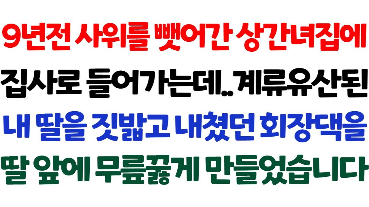 반전 신청사연 9년전 사위를 뺏어간 상간녀집에 집사로 들어가는데계류유산된 내 딸을 짓밟고 내쳤던 회장댁을 딸 앞에 무릎