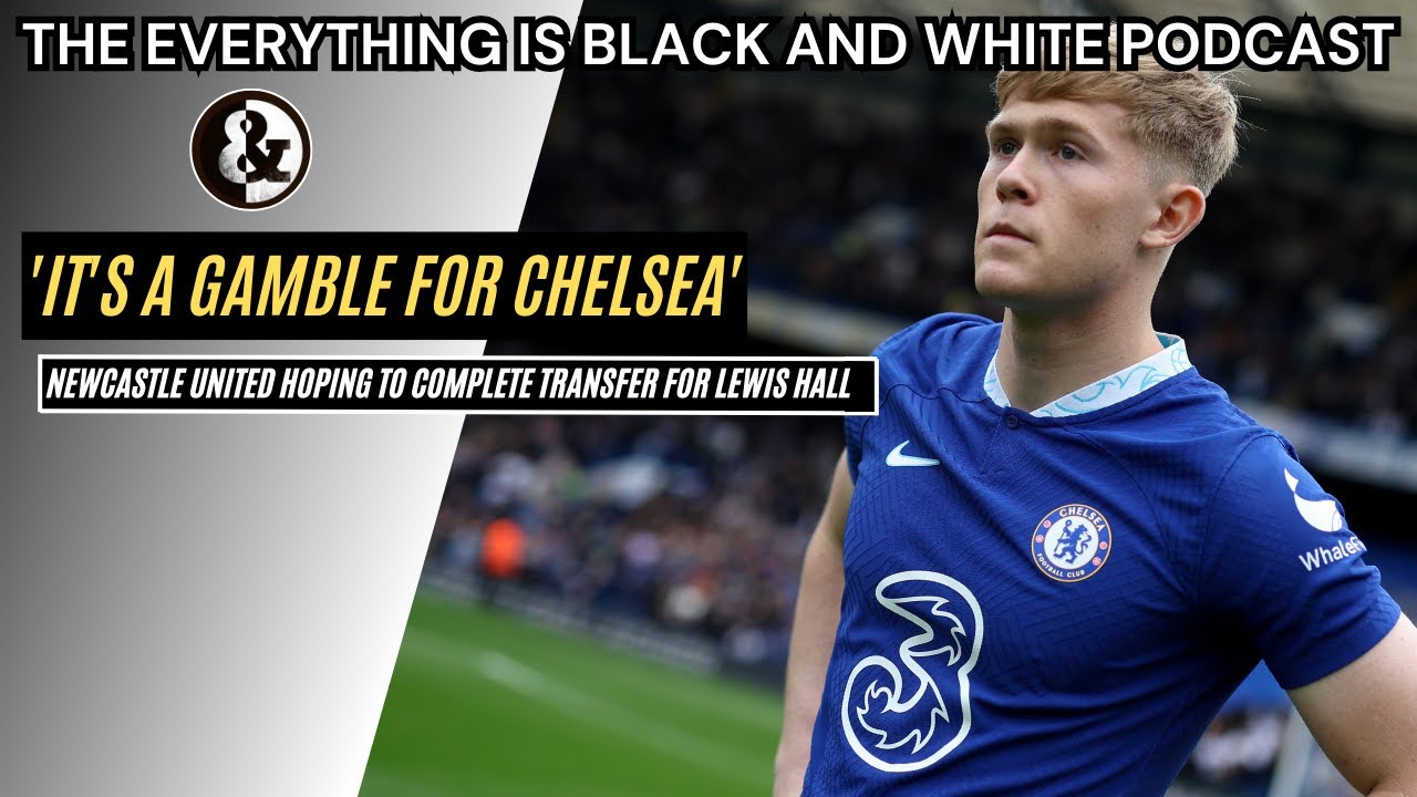 CHELSEA'S massive GAMBLE as they SELL LEWIS HALL to NEWCASTLE UNITED ...